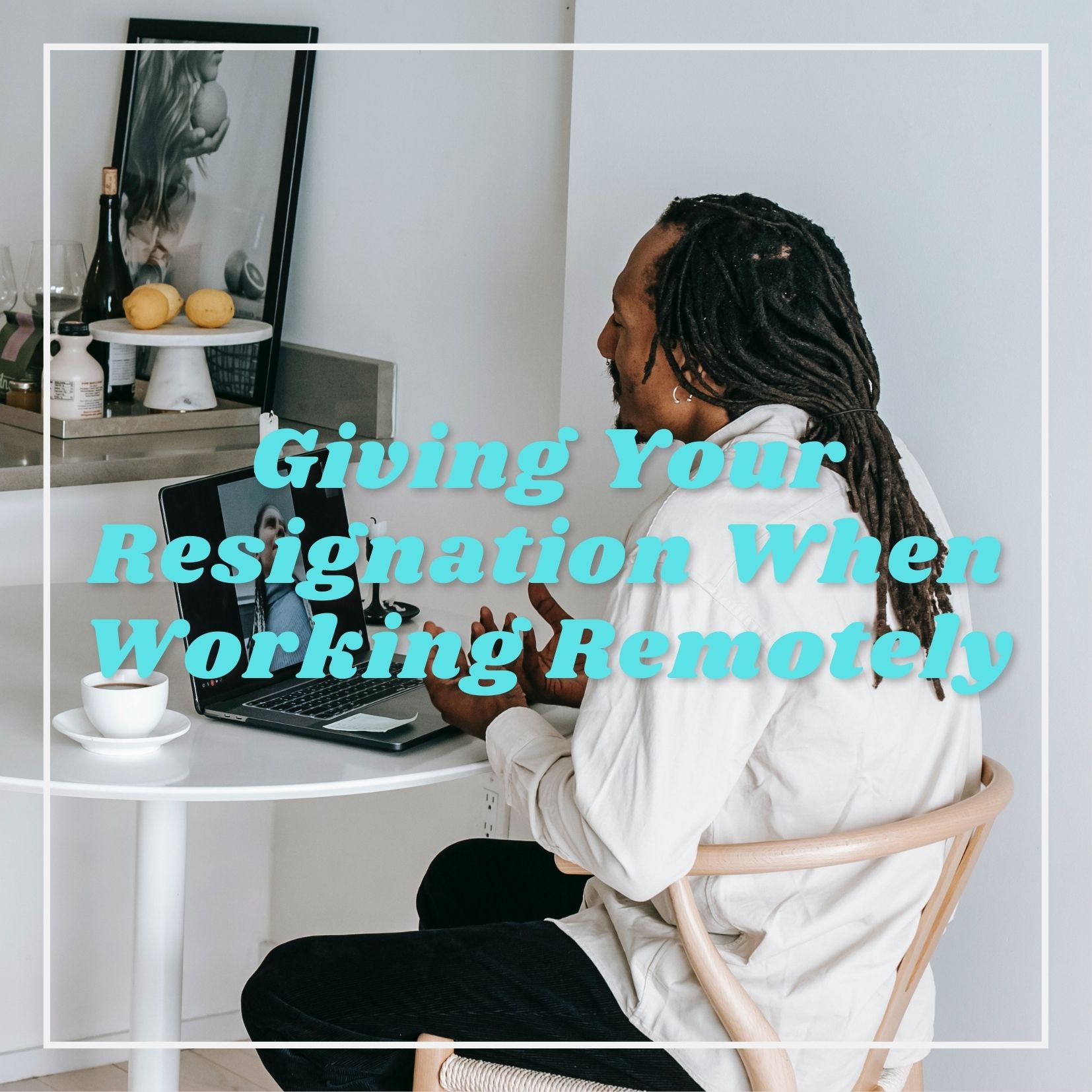 The Great Resignation: Giving Your Resignation When Working Remotely