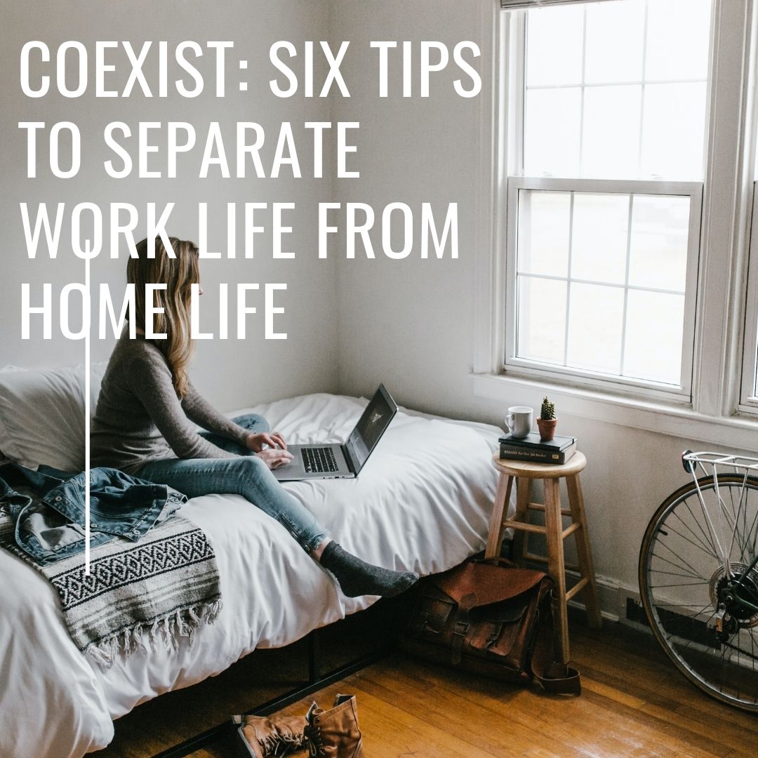 Coexist: Six Tips to Separate Work Life From Home Life - Work From Home ...